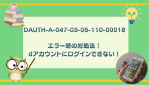 DAUTH-A-047-03-05-110-00018エラー時の対処法！dアカウントにログインできない！ | Allons-y（アロジー）